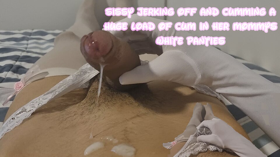Sissy Jerking Off And Cumming A Huge Load Of Cum Wearing Mommys White